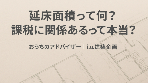 延床面積って何？ 課税に関係あるって本当？｜おうちのアドバイザー iu建築企画｜coconalaブログ